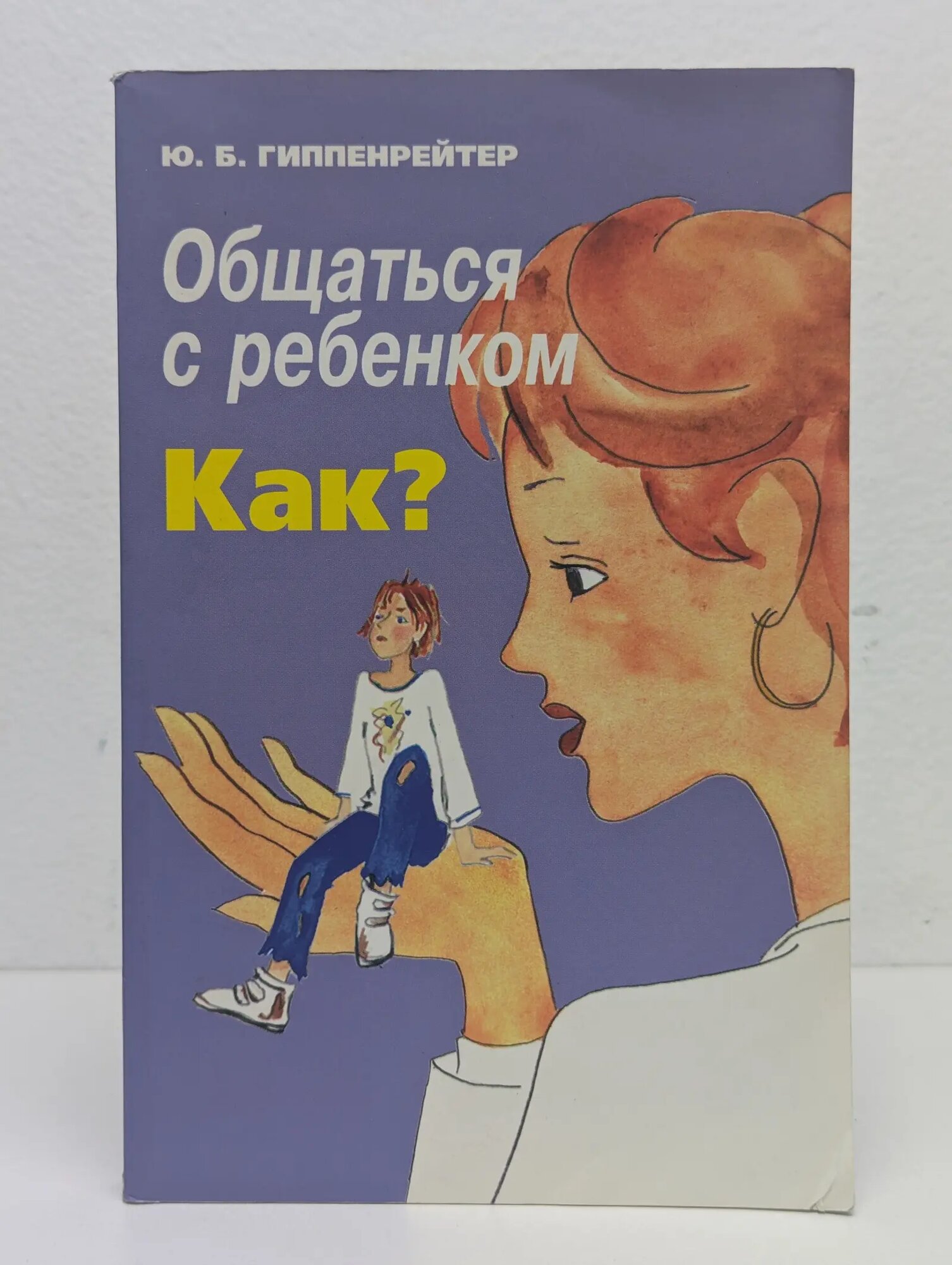 Общаться с ребенком. Как? Гиппенрейтер Юлия Борисовна 2004