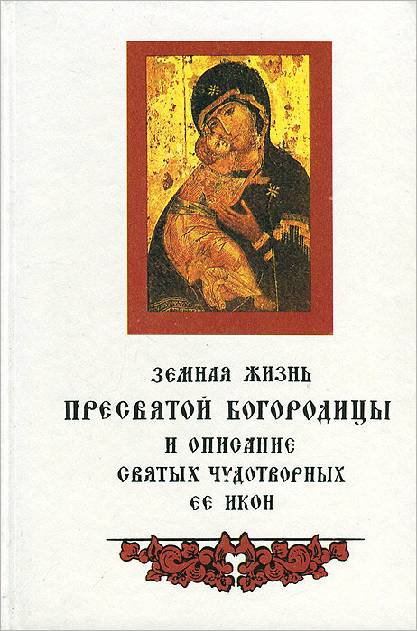 Земная жизнь Пресвятой Богородицы и описание святых чудотворных ее икон