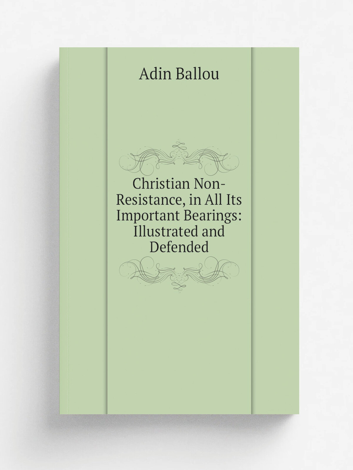 Christian Non-Resistance, in All Its Important Bearings: Illustrated and Defended