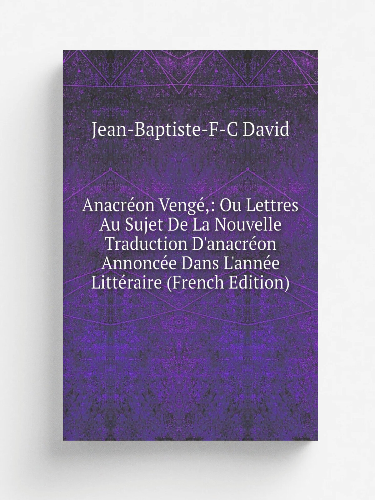 Anacr.on Veng: Ou Lettres Au Sujet De La Nouvelle Traduction D'anacr. on Annonc.e Dans L'ann. e Litt.raire (French Edition) | Jean-Baptiste-F-C David…