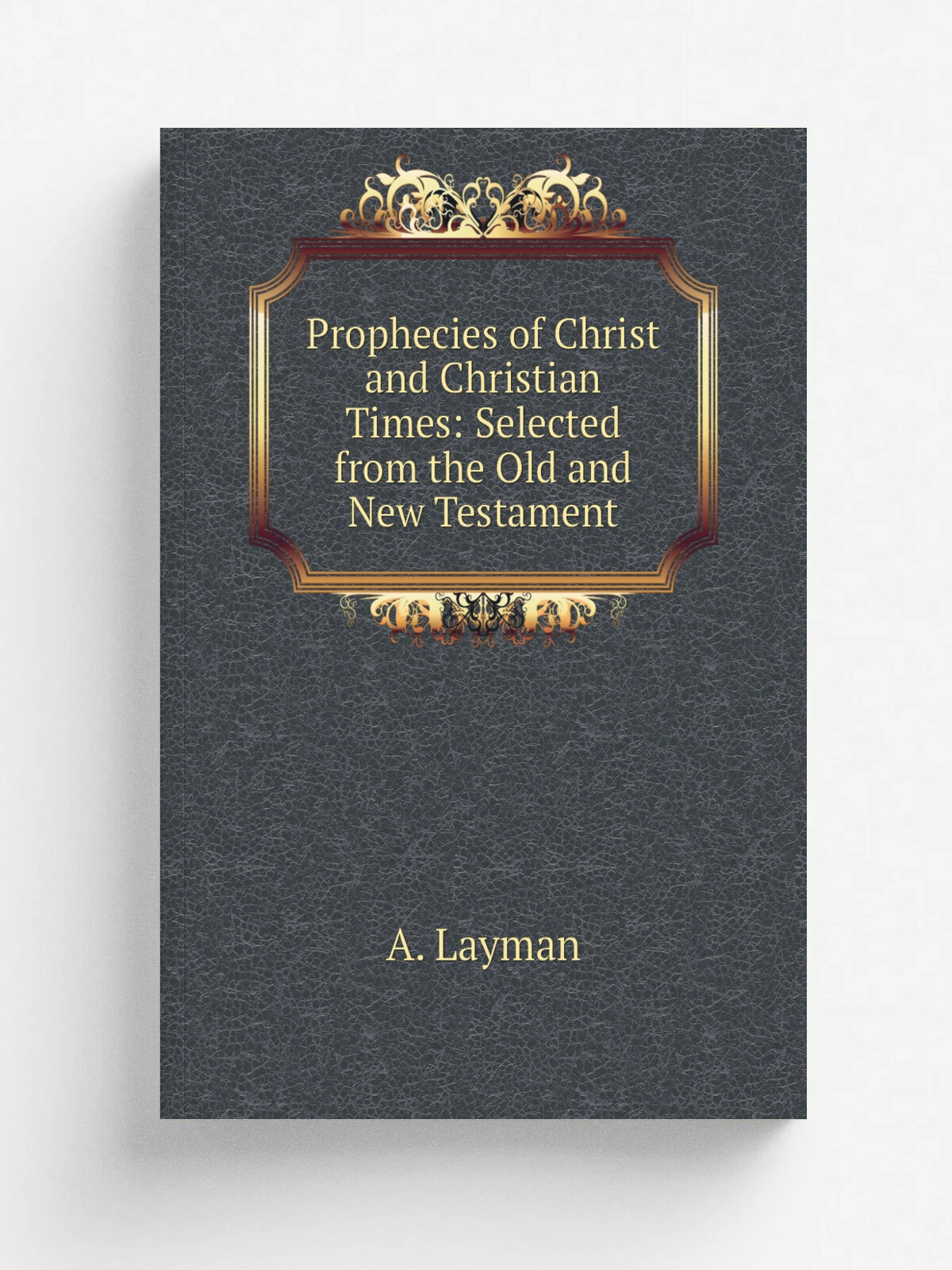 Prophecies of Christ and Christian Times: Selected from the Old and New Testament | A. Layman | Репринт