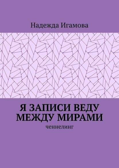 Я записи веду между мирами. Ченнелинг [Цифровая книга]