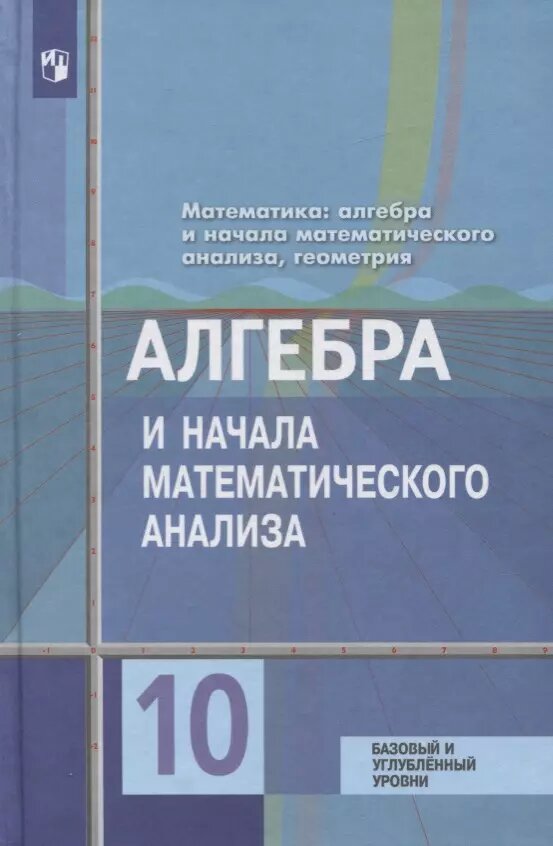 Алгебра и начала математического анализа. 10 класс. Учебник. Базовый и углубленный уровни