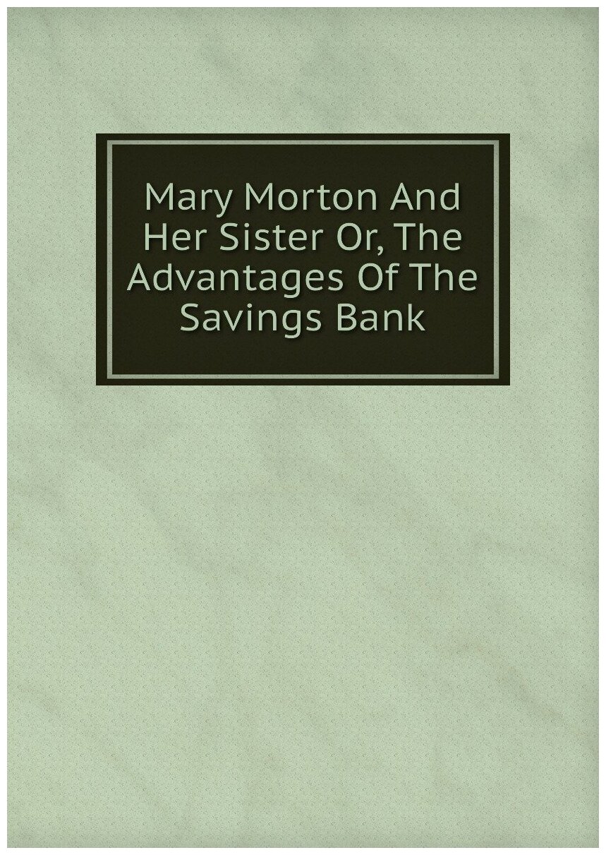 Mary Morton And Her Sister Or, The Advantages Of The Savings Bank