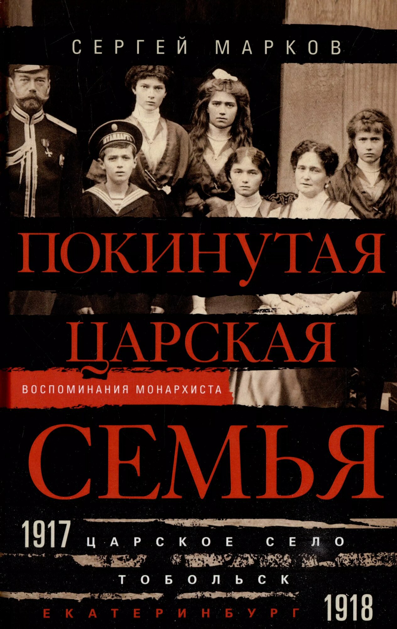 Покинутая царская семья. Царское Село — Тобольск — Екатеринбург. 1917 — 1918 (Сергей Марков)