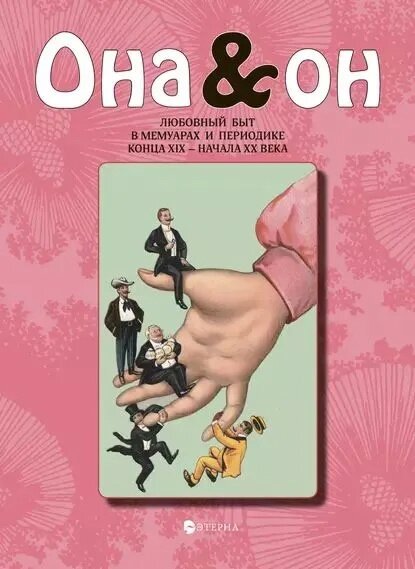 Она и Он. Любовный быт в мемуарах и периодике конца XIX - начала XX века / Лаврентьева Е. В.