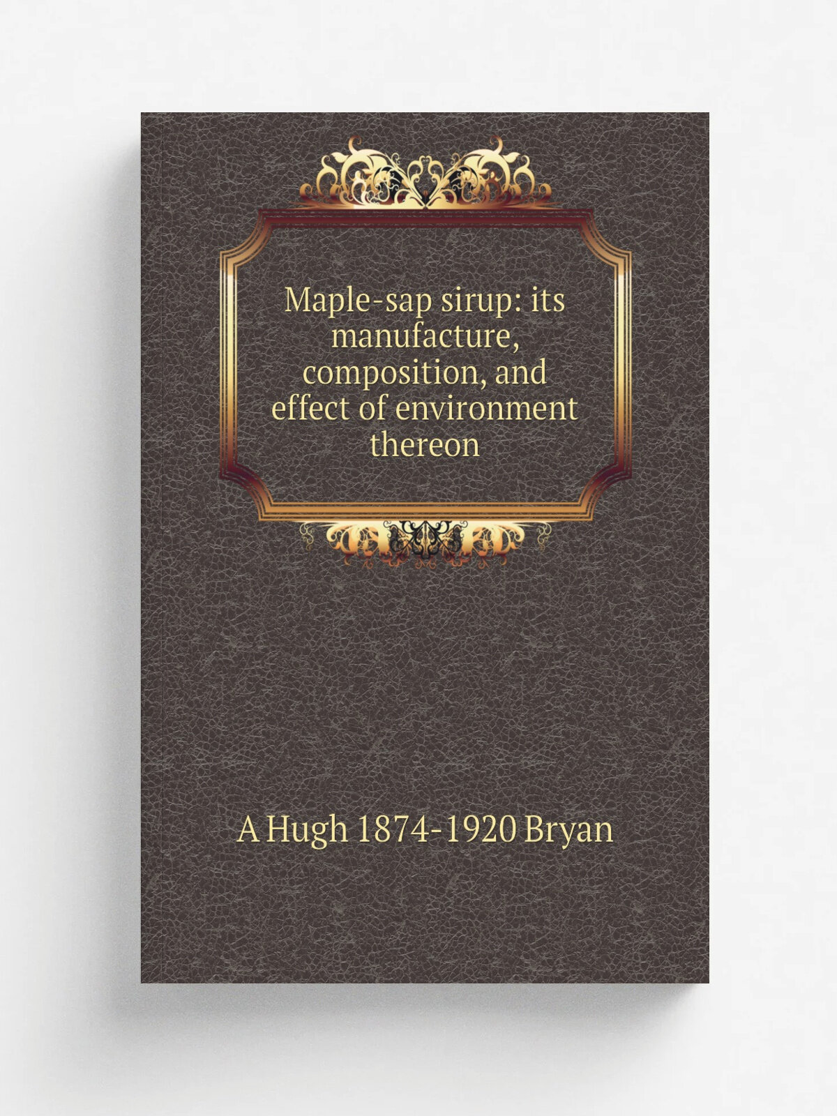 Maple-sap sirup: its manufacture, composition, and effect of environment thereon | A Hugh 1874-1920 Bryan | Репринт