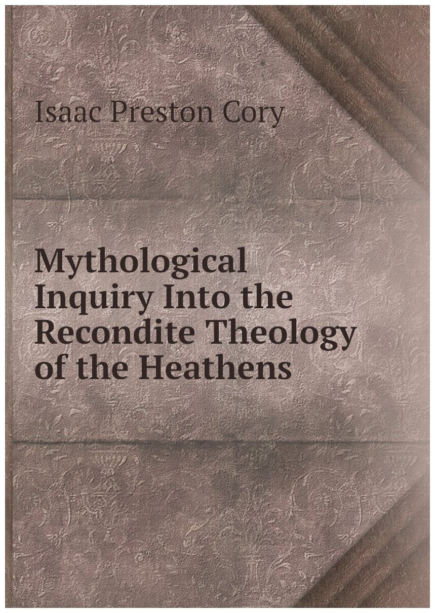 Mythological Inquiry Into the Recondite Theology of the Heathens