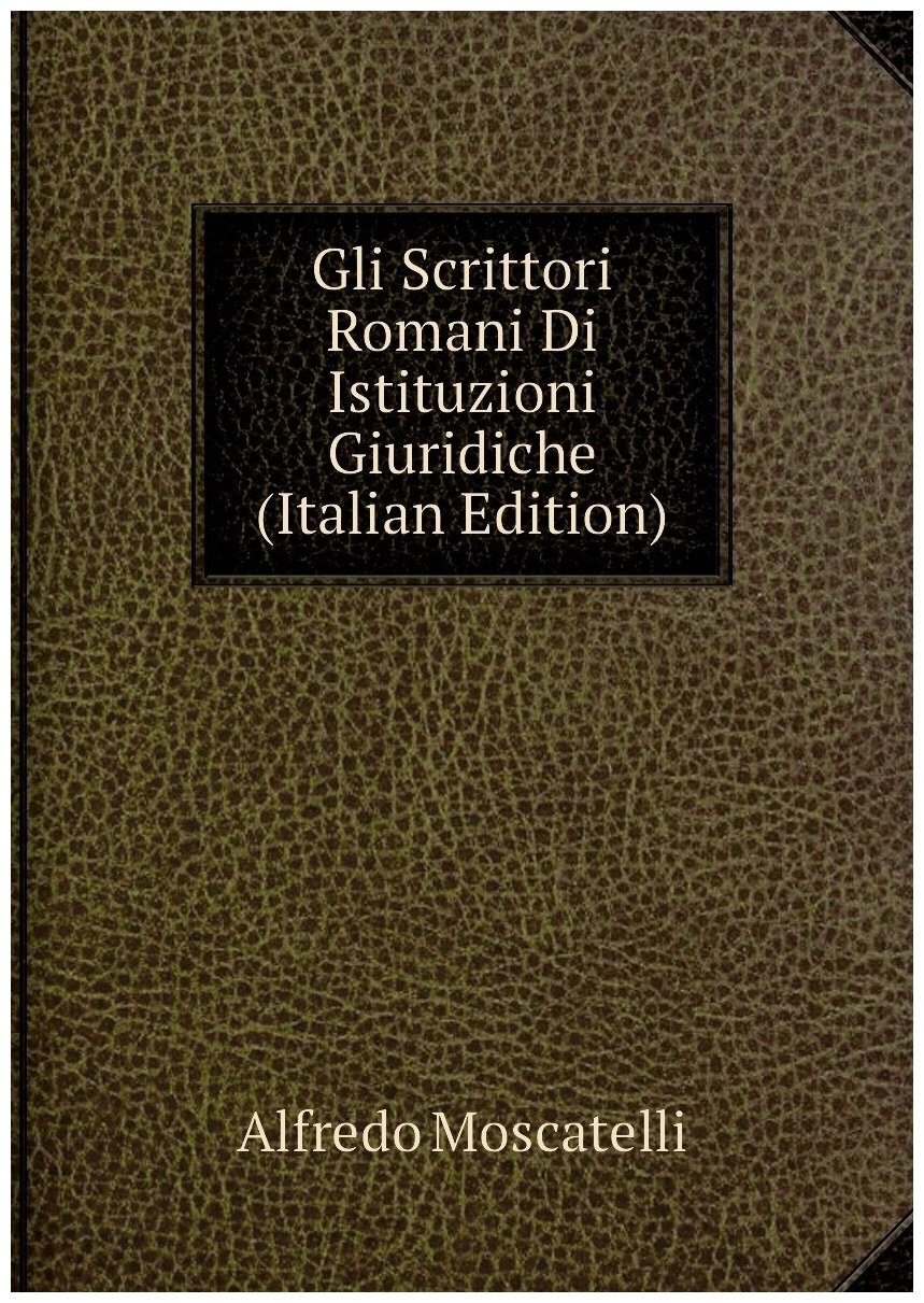 Gli Scrittori Romani Di Istituzioni Giuridiche (Italian Edition)