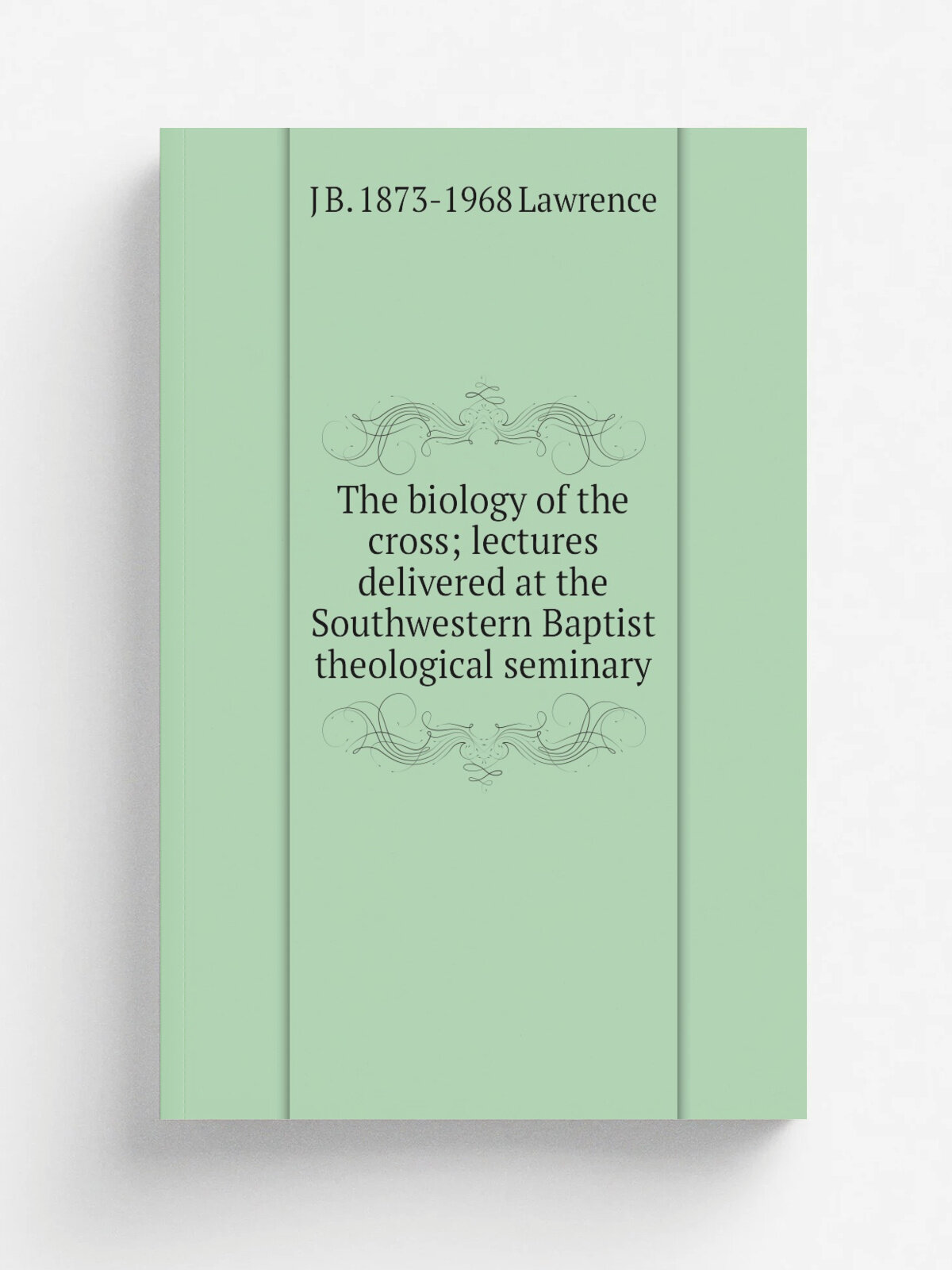 The biology of the cross; lectures delivered at the Southwestern Baptist theological seminary
