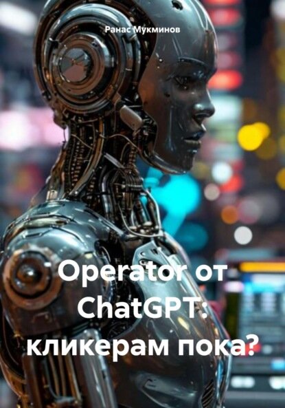 Operator от ChatGPT: кликерам пока? [Цифровая книга]
