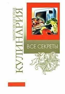 Все секреты. Микроволновая кулинария