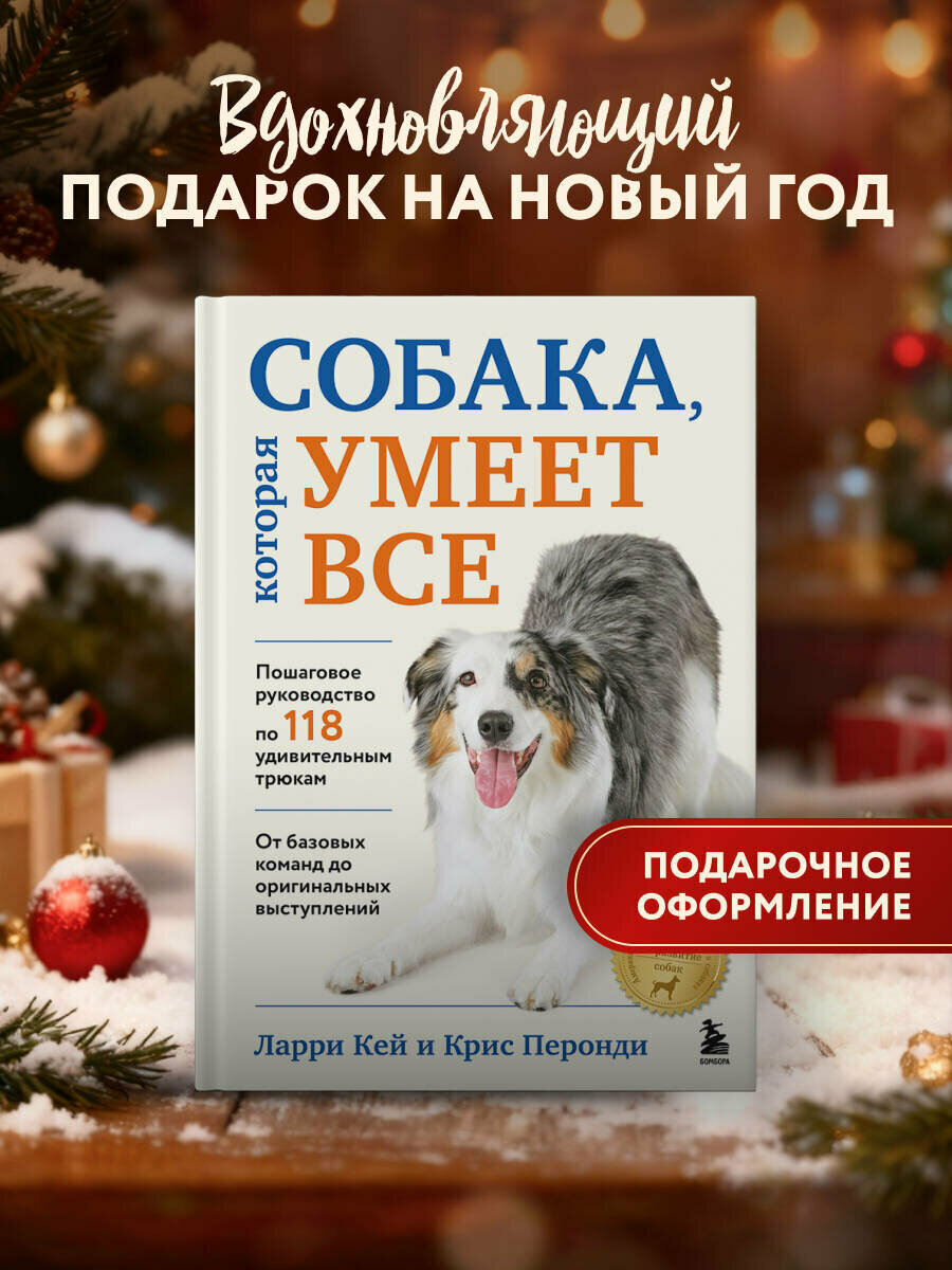 Кей Л, Перонди К. Собака, которая умеет ВСЕ. Пошаговое руководство по 118 удивительным трюкам