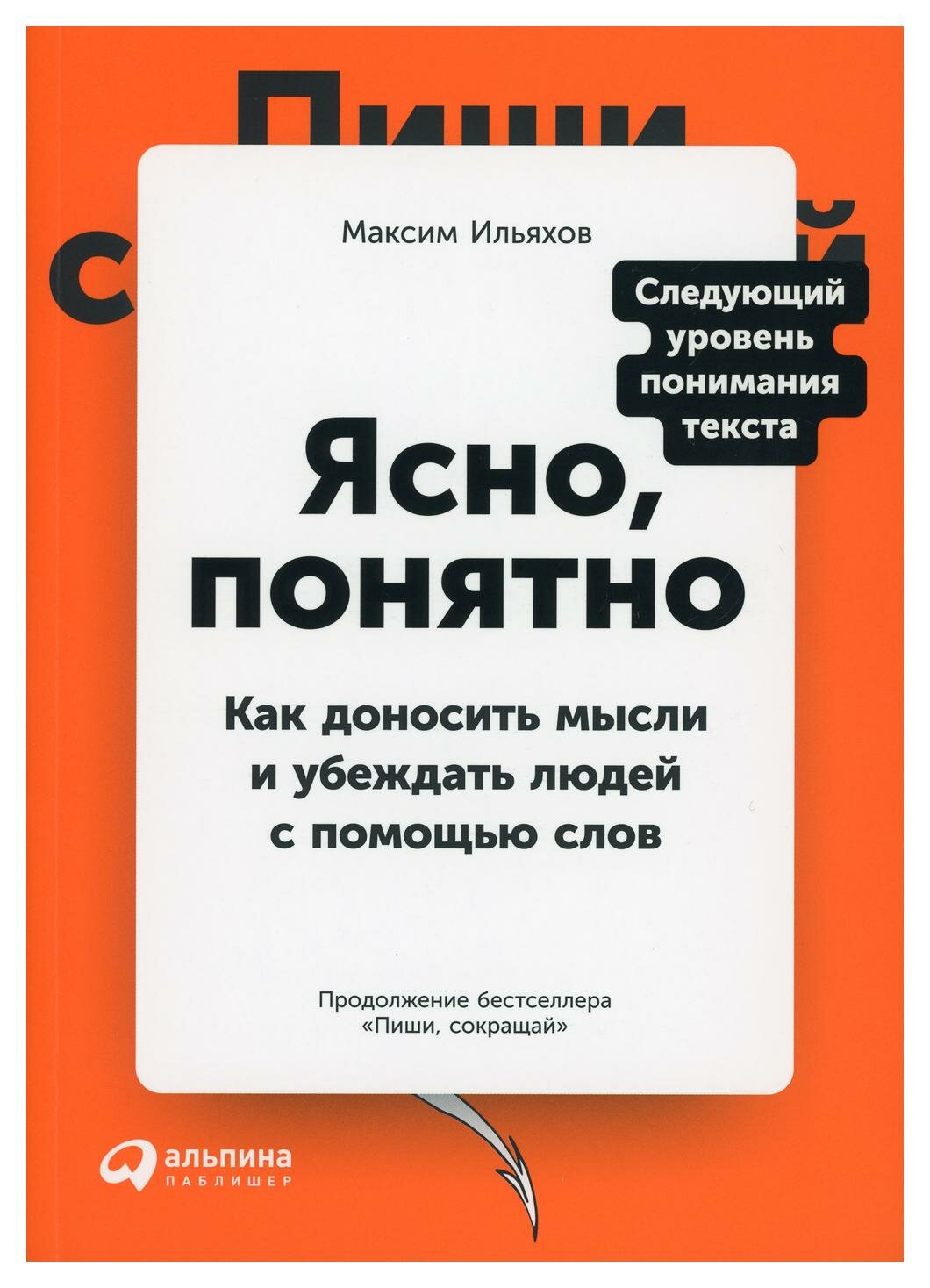 Ясно, понятно: Как доносить мысли и убеждать людей с помощью слов. Ильяхов М. Альпина Паблишер