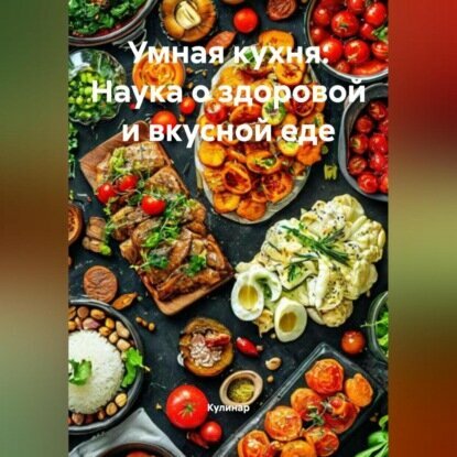 Умная кухня: Наука о здоровой и вкусной еде [Аудиокнига]