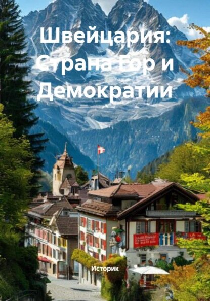 Швейцария: Страна Гор и Демократии [Цифровая книга]