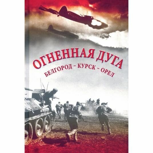 Книга Издательский Дом Звонница-МГ Огненная дуга. Белгород - Курск - Орел. 2020 год, Ю. Алексеев, И. Басик, Р. Мазуркевт, Н. Никифоров