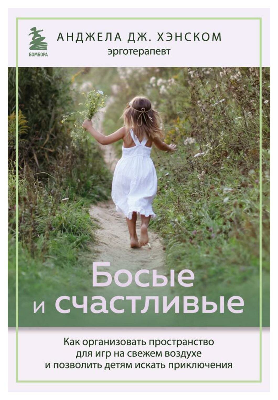 Босые и счастливые. Как организовать пространство для игр на свежем воздухе и позволить детям искать приключения. Хэнском А. Дж. ЭКСМО
