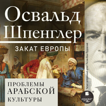 Закат Европы. Том 2. Всемирно-исторические перспективы. Проблемы арабской культуры [Аудиокнига]
