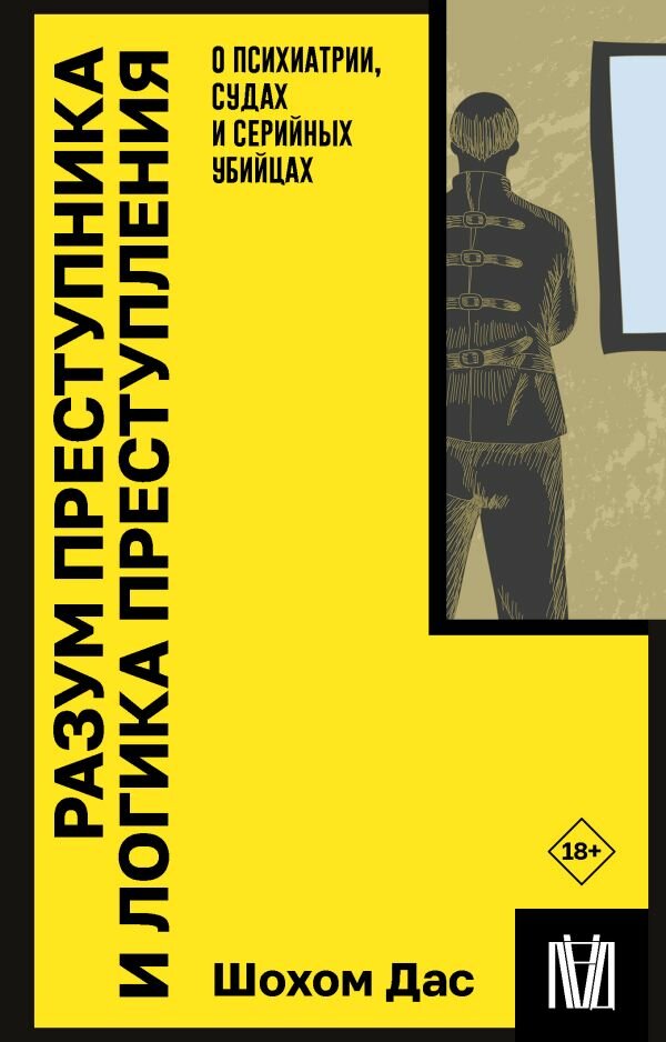 Разум преступника и логика преступления. О психиатрии, судах и серийных убийцах / Дас Ш.