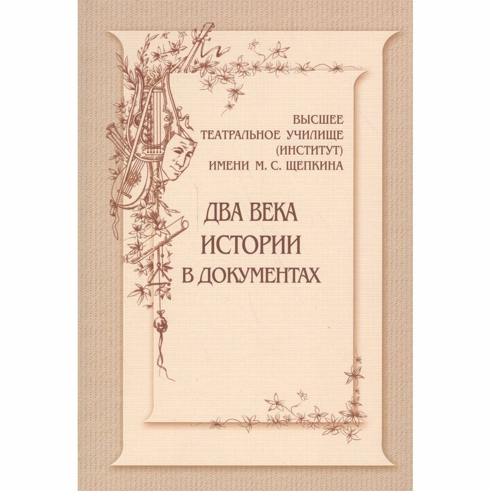 Книга тончу Высшее театральное училище, институт имени М. С. Щепкина. Два века истории в документах. 2013 год, Киприн В, Королькова Н.