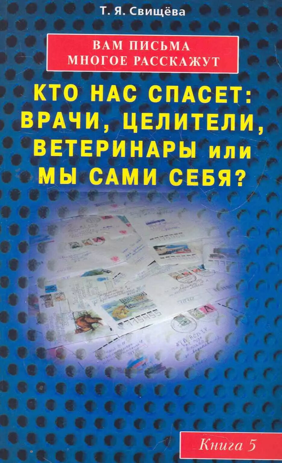 Вам письма многое расскажут книга-5. Кто нас спасет: врачи, целители, ветеринары или мы сами?