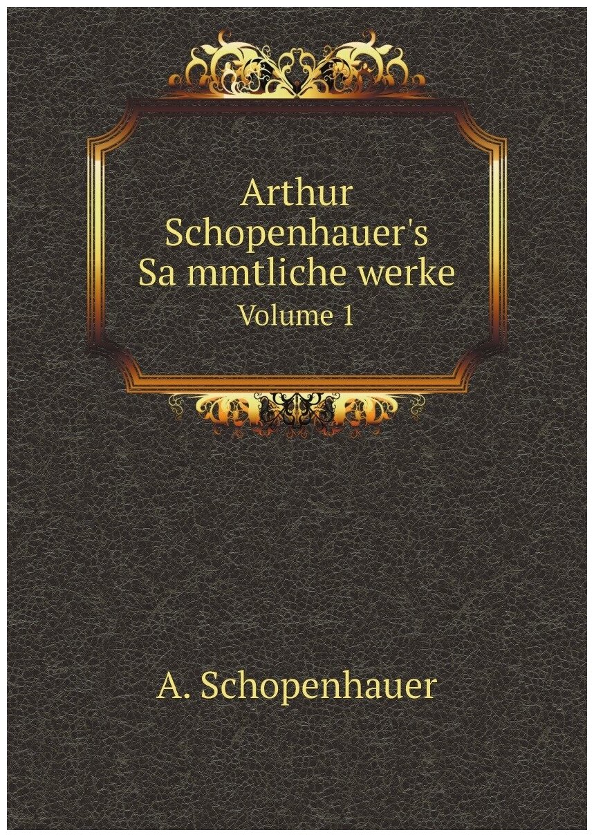 Arthur Schopenhauer's Samtliche Werke. Полное собрание сочинений Артура Шопенгауэра: на немецком языке