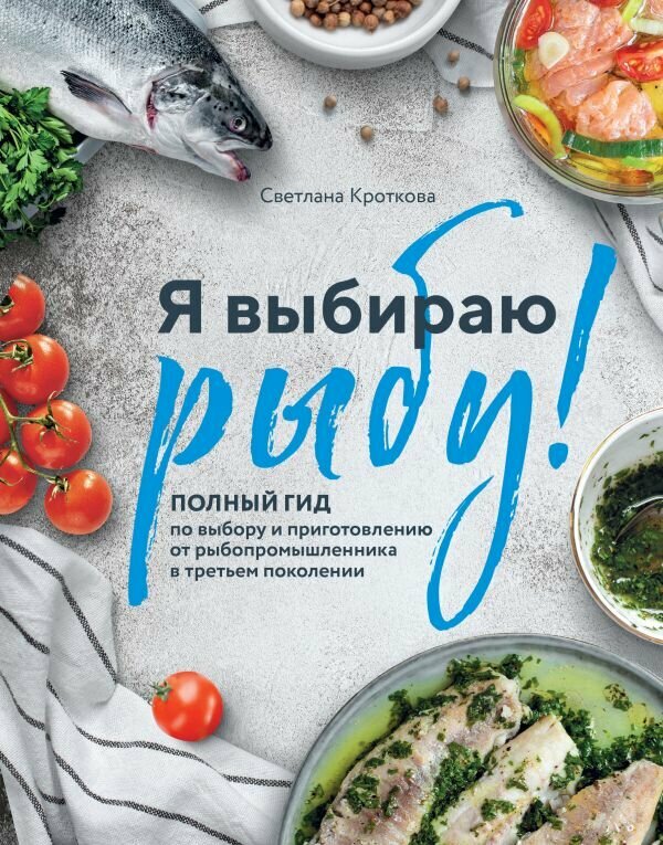 Книга Издательство ХлебСоль Я выбираю рыбу! Полный гид по выбору и приготовлению от рыбопромышленника в третьем поколении. 2024 год, С. С. Кроткова, 160 стр