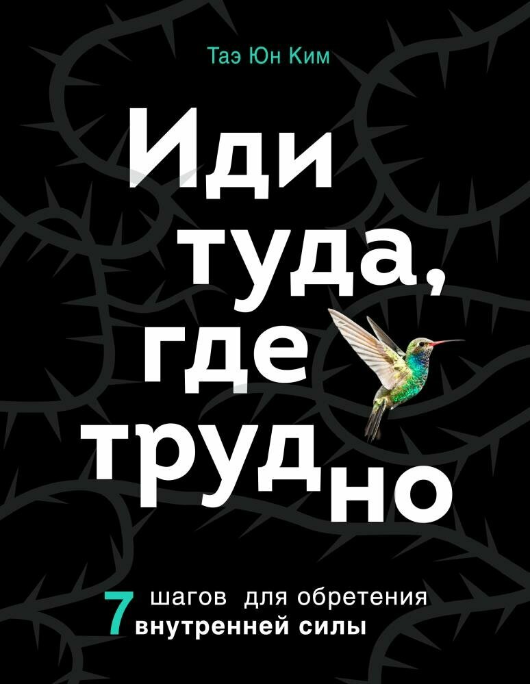 Иди туда, где трудно. 7 шагов для обретения внутренней силы (Ким Т.)