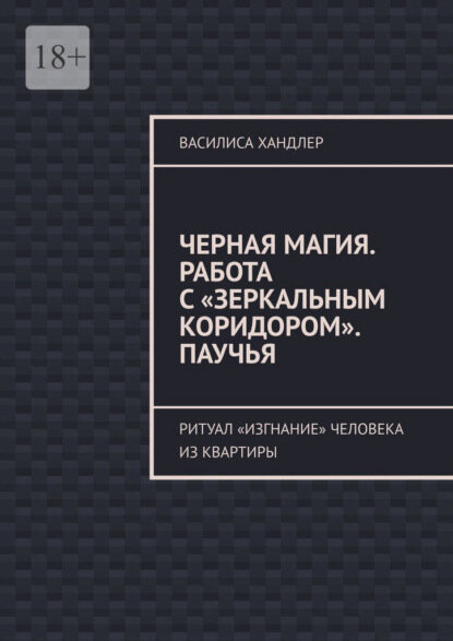 Черная магия. Работа с «Зеркальным коридором». Паучья. Ритуал «изгнание» человека из квартиры [Цифровая книга]