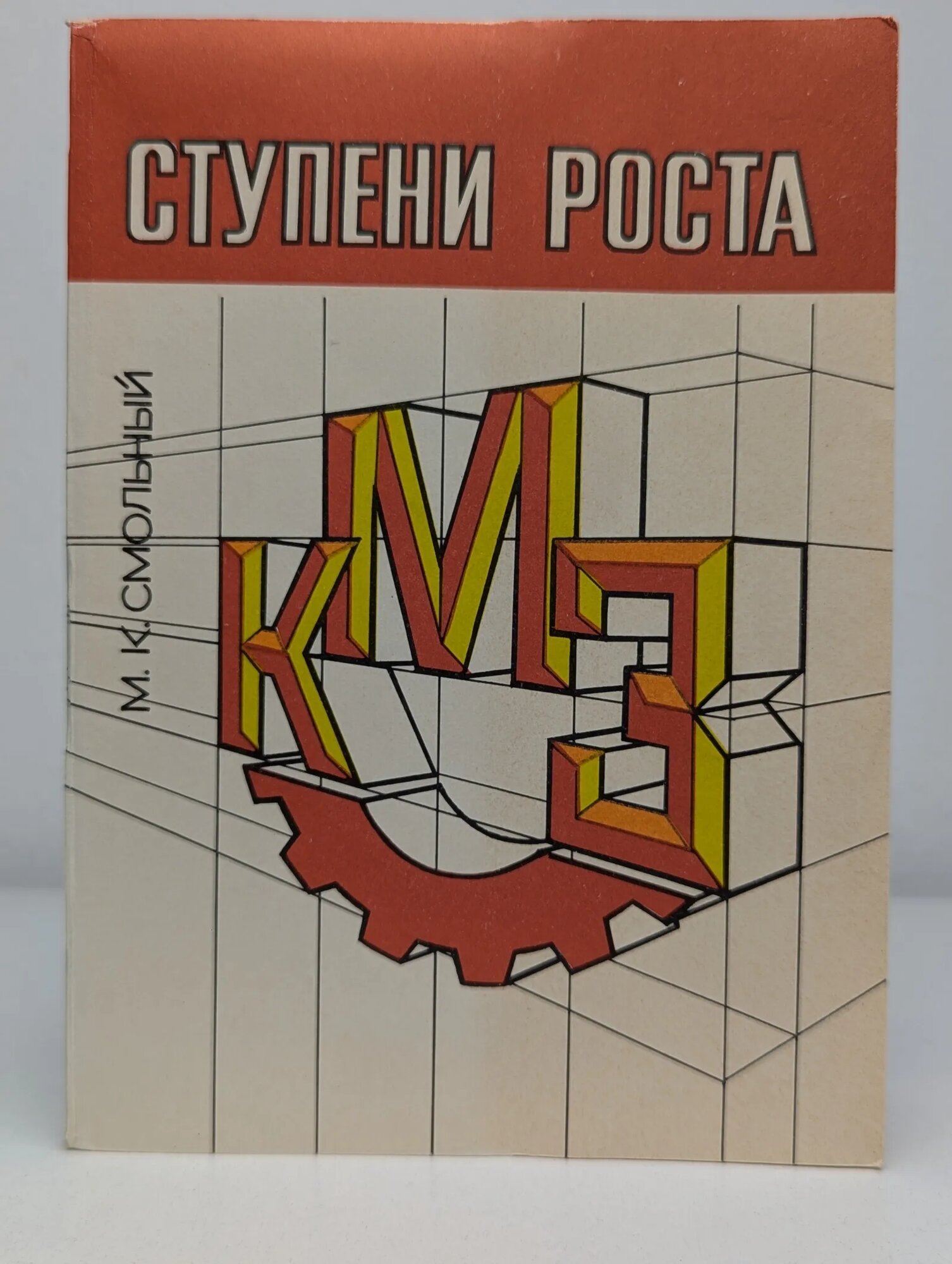 Ступени роста. Очерки истории Ковровского ордена Трудового Красного Знамени механического завода Смольный Михаил Карпович 1990