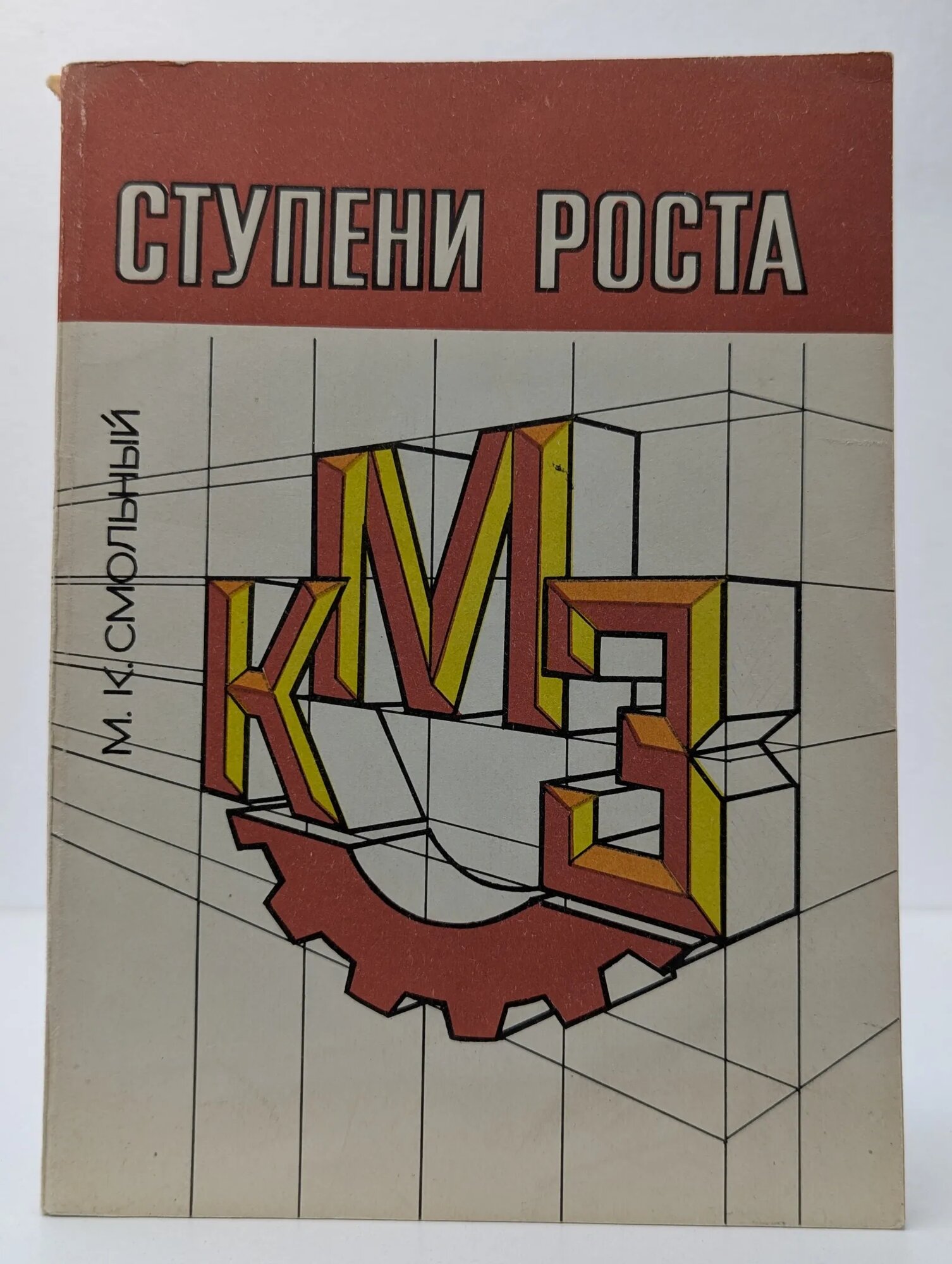 Ступени роста. Очерки истории Ковровского ордена Трудового Красного Знамени механического завода Смольный Михаил Карпович 1990