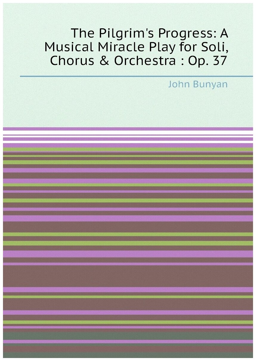 The Pilgrim's Progress: A Musical Miracle Play for Soli, Chorus & Orchestra : Op. 37