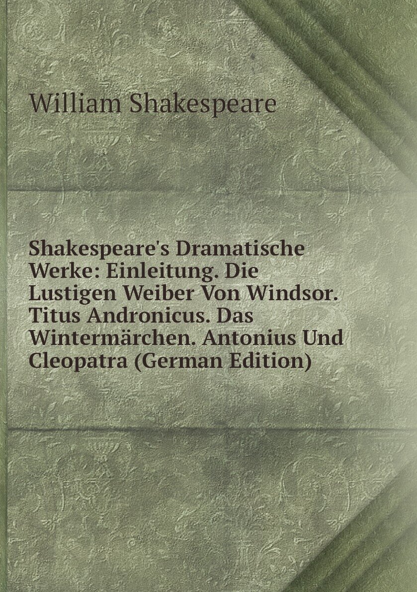 Shakespeare's Dramatische Werke: Einleitung. Die Lustigen Weiber Von Windsor. Titus Andronicus. Das Wintermärchen. Antonius Und Cleopatra (German Edition)