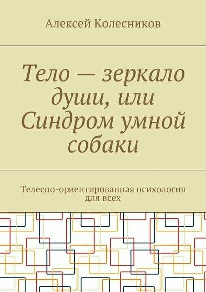 Тело – зеркало души, или Синдром умной собаки. Телесно-ориентированная психология для всех [Цифровая книга]