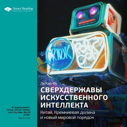 Ключевые идеи книги: Сверхдержавы искусственного интеллекта: Китай, Кремниевая долина и новый мировой порядок. Ли Кай-Фу [Аудиокнига]
