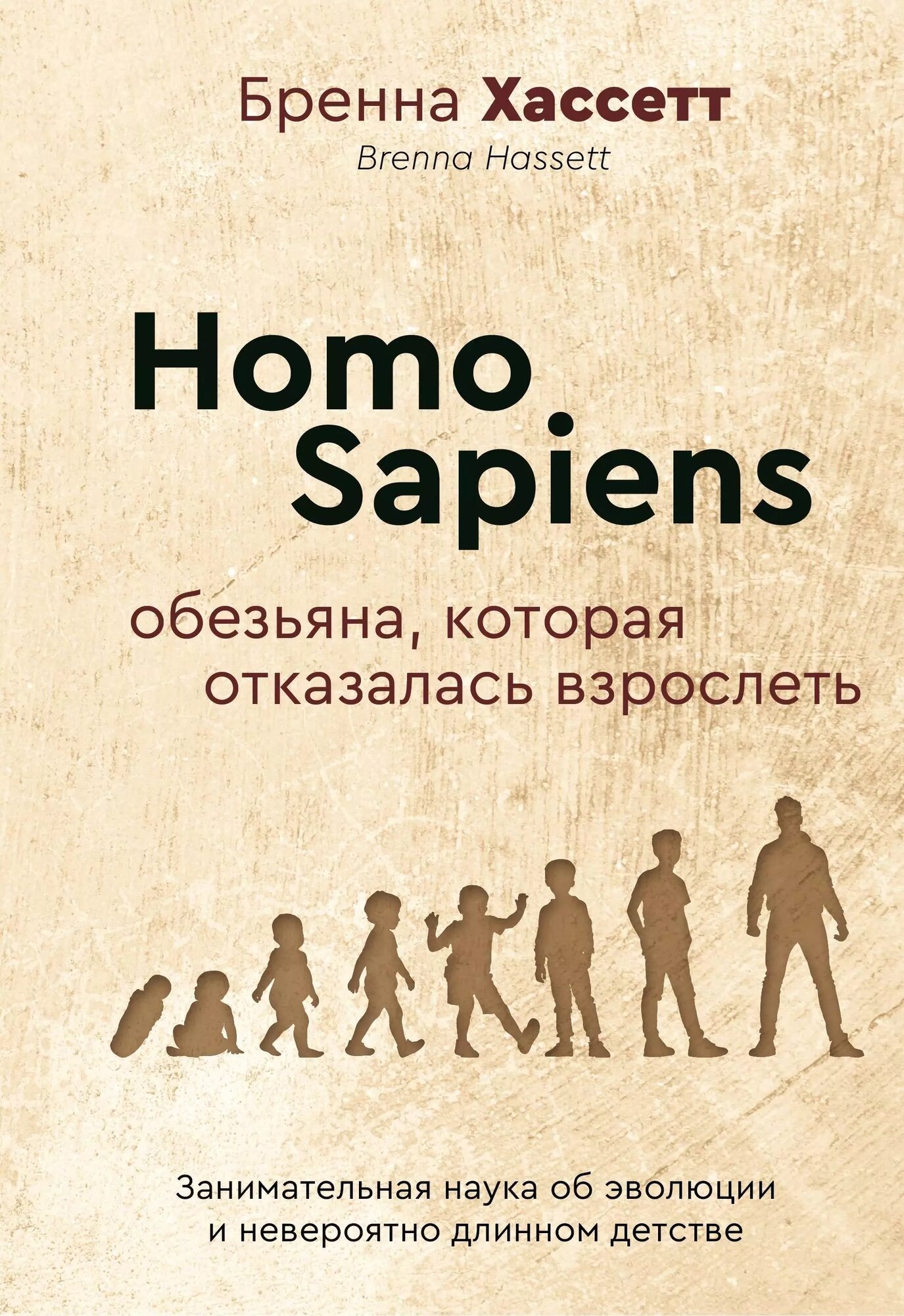 Homo Sapiens. Обезьяна, которая отказалась взрослеть. Занимательная наука об эволюции и невероятно длинном детстве (Бренна Хассетт)