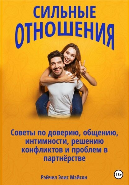 Сильные отношения: Советы по доверию, общению, интимности, решению конфликтов и проблем в партнёрстве [Цифровая книга]
