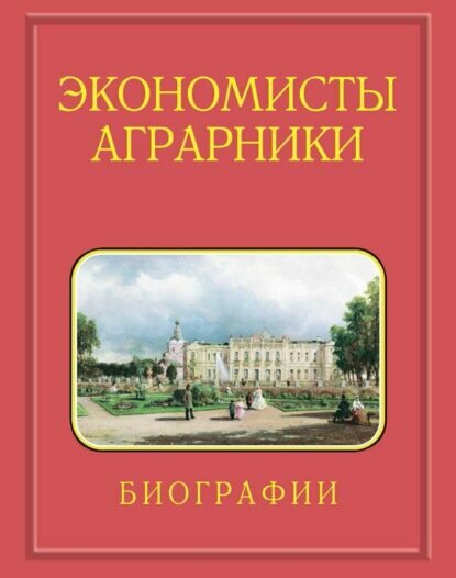 Экономисты-аграрники. Биографии. 1724–2023. Действительные члены (академики). Члены-корреспонденты. Иностранные члены. Профессора РАН. Известные доктора экономических наук [Цифровая книга]
