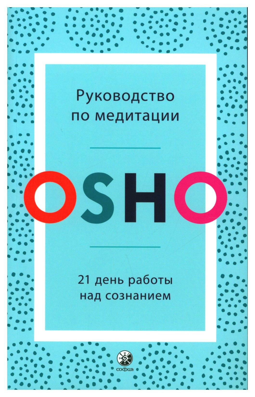 Руководство по медитации: 21 день работы над сознанием. Ошо (Раджниш, Шри) София