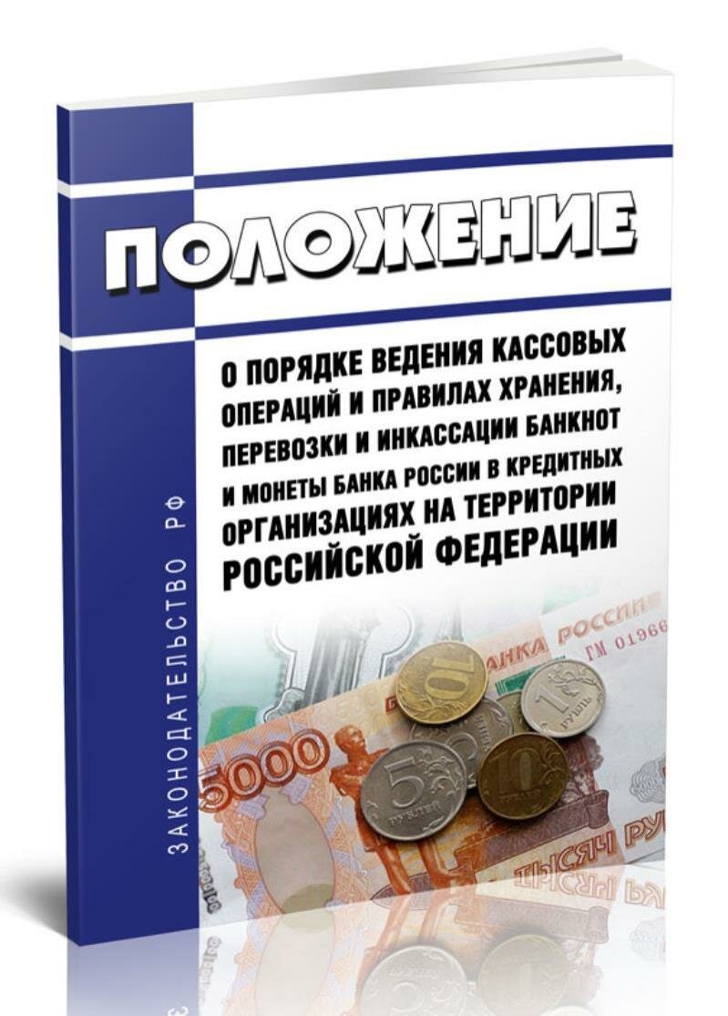Положение о порядке ведения кассовых операций и правилах хранения, перевозки и инкассации банкнот и монеты Банка России в кр