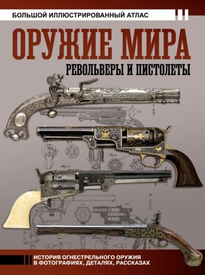 Оружие мира: револьверы и пистолеты. Большой иллюстрированный атлас [Цифровая книга]