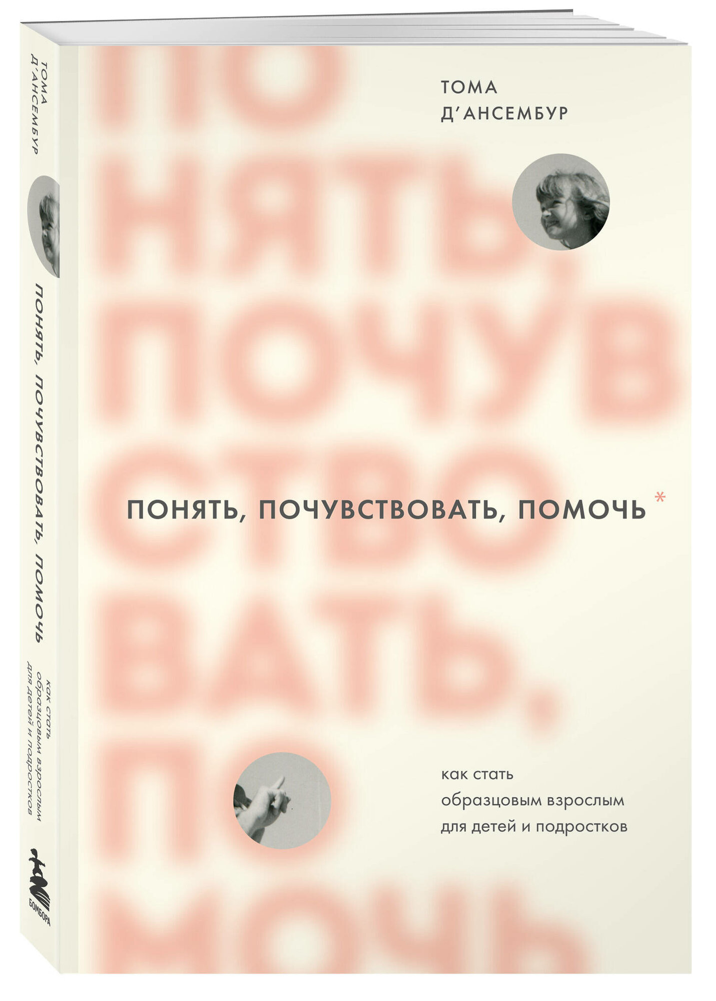 Д’Ансембур Т. Понять, почувствовать, помочь. Как стать образцовым взрослым для детей и подростков