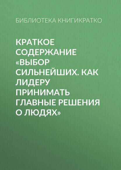 Краткое содержание «Выбор сильнейших. Как лидеру принимать главные решения о людях» [Цифровая книга]