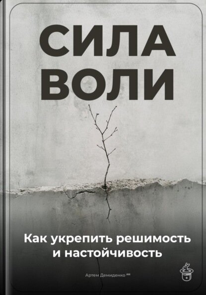 Сила воли: Как укрепить решимость и настойчивость [Цифровая книга]
