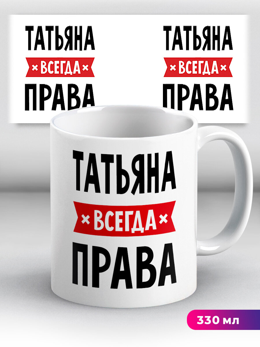Кружка с приколом подарок с именем Татьяна всегда права 330 мл, керамическая с ярким принтом, подходит для СВЧ