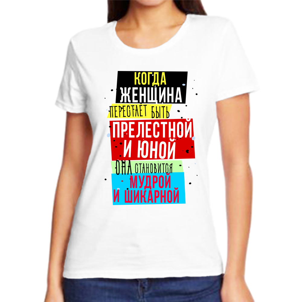Футболка когда женщина перестает быть прелестной и юной она становится мудрой и шикарной