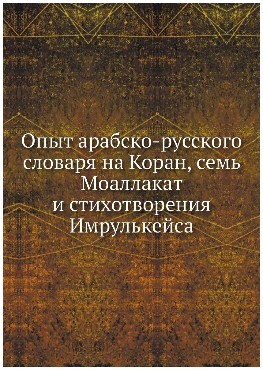 Опыт арабско-русского словаря на Коран, семь Моаллакат и стихотворения Имрулькейса