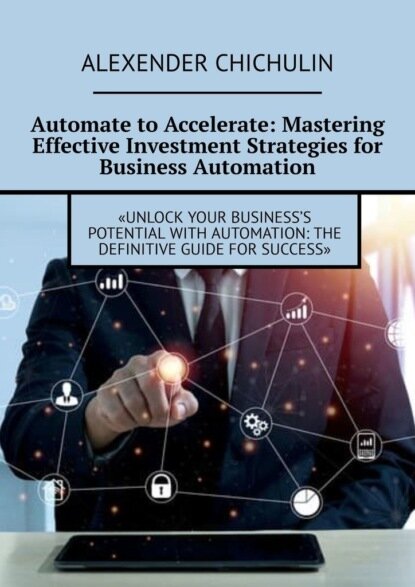 Automate to Accelerate: Mastering Effective Investment Strategies for Business Automation [Цифровая книга]