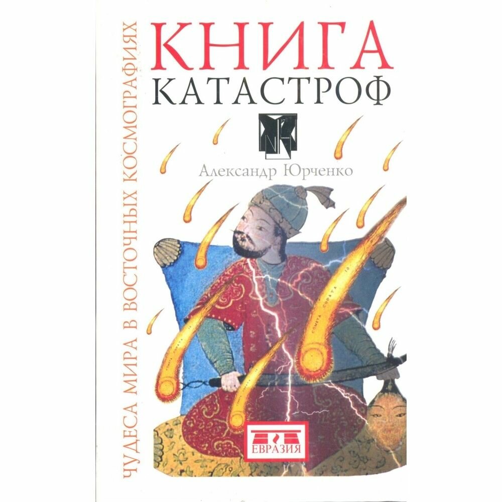 Книга Евразия Книга катастроф. Чудеса мира в восточных космографиях. 2017 год, Юрченко А.